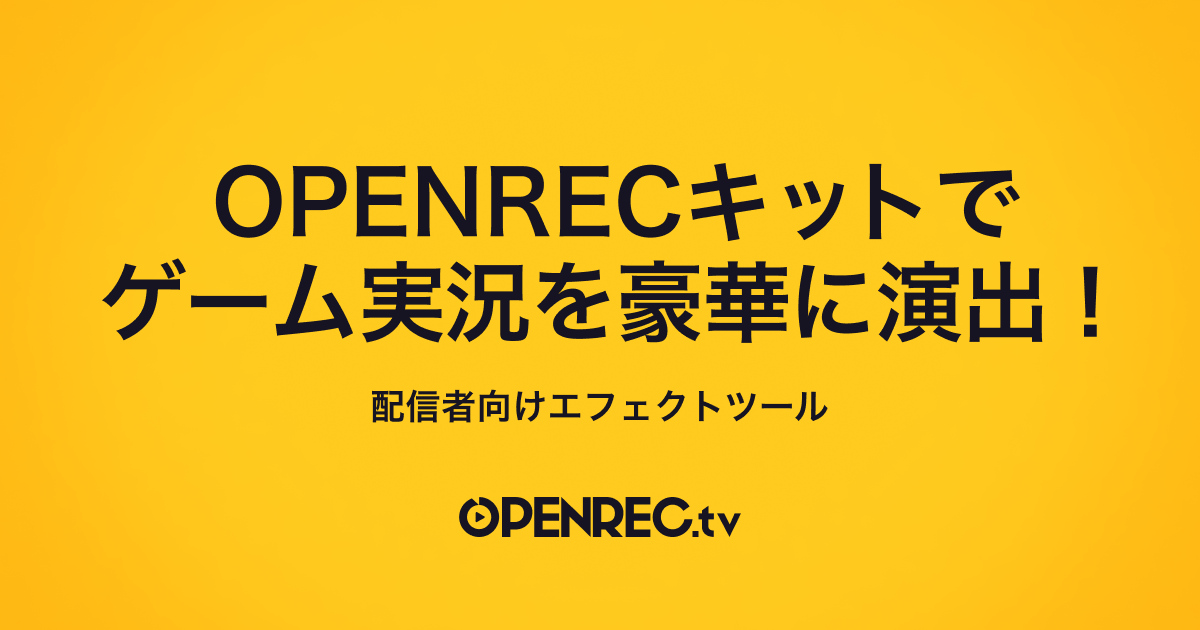 配信者向けエフェクトツール「OPENRECキット」がリリース！ | OPENREC.tv (オープンレック)